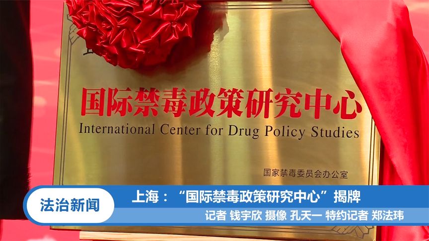 上海:“国际禁毒政策研究中心”揭牌|法治天地