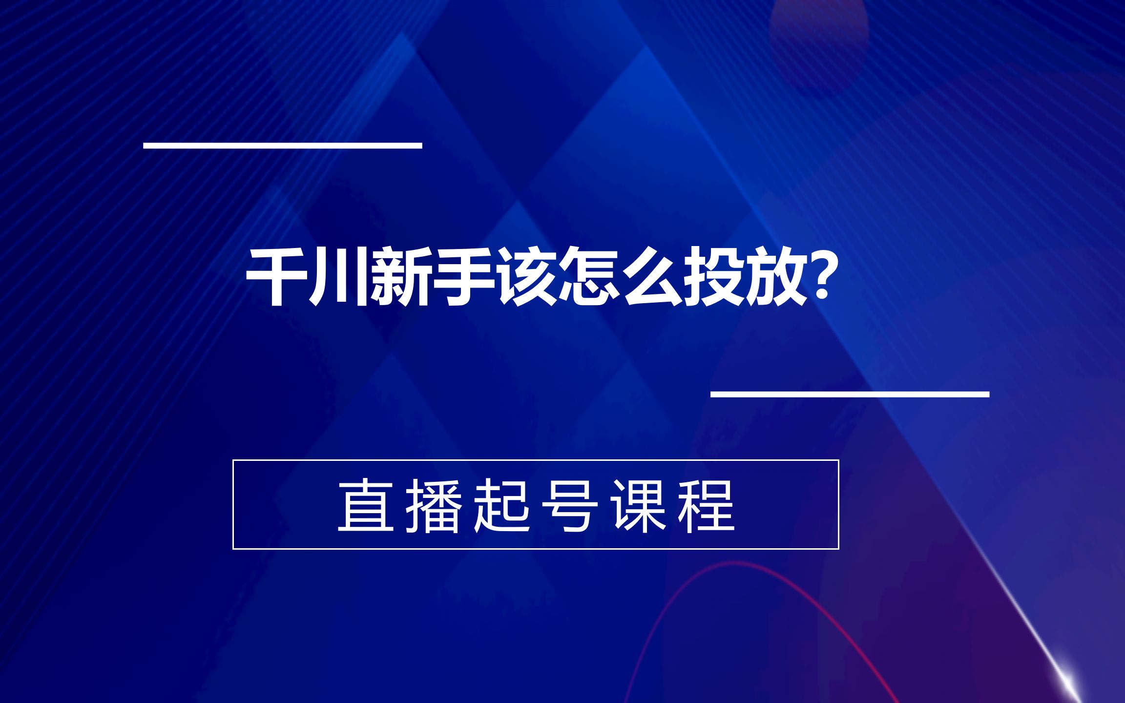 千川新手该怎么投放?电商直播带货起号视频课程,巨量千川投放课程