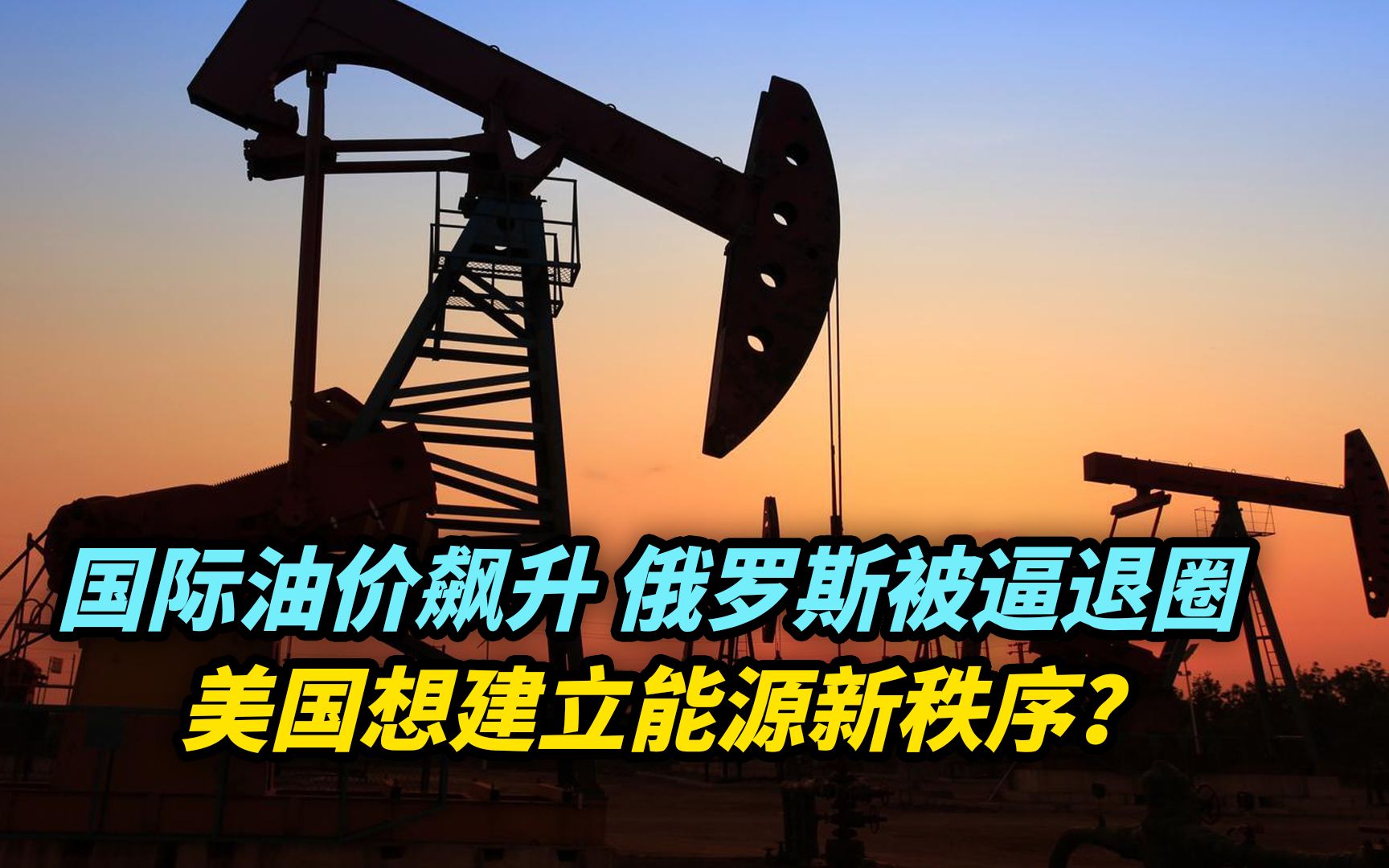 【热评】国际油价飙升,俄罗斯被逼退圈,美国想建立能源新秩序?