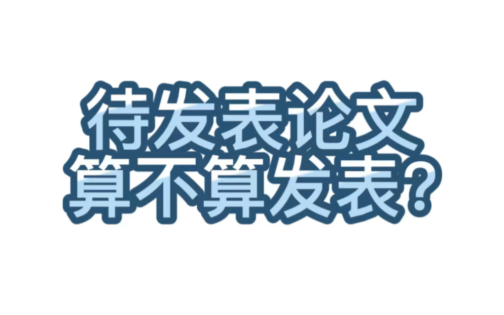 【学术交流】252.待发表论文算不算发表?待发表论文一般是指被杂志...
