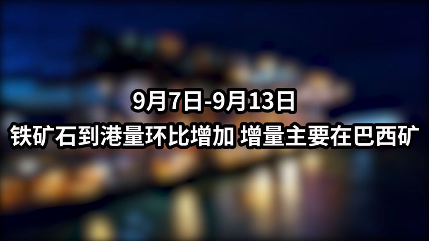 9.7-9.13 全国45港口铁矿石到港量环比增加,增量主要在巴西矿