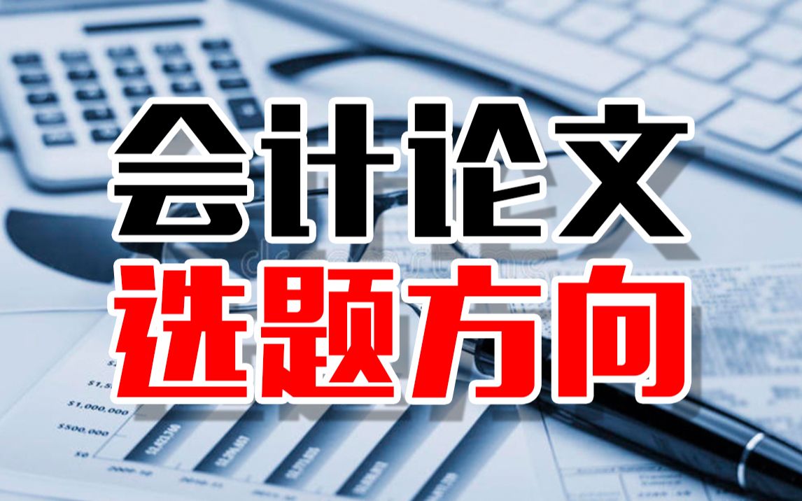 不会选题看这里,两个关键点 ! 让你的会计选题 新颖又好写 !