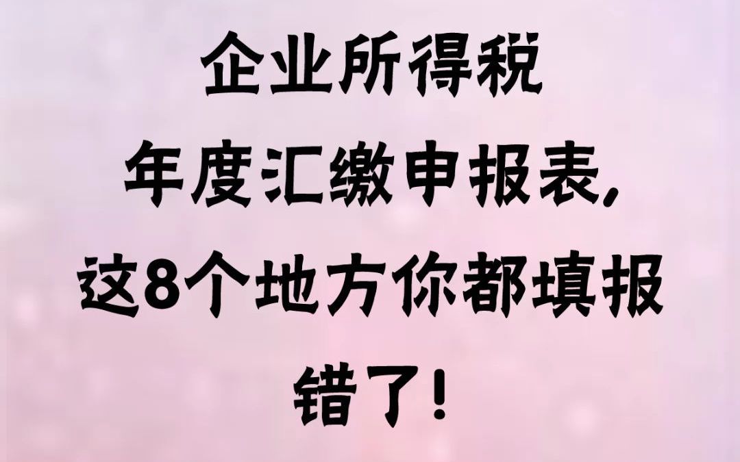 企业所得税年度汇缴申报表,这8个地方你都填报错了!