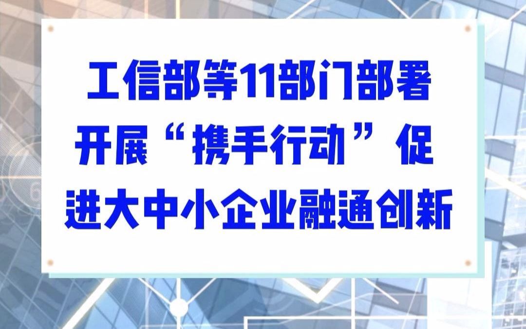 工信部等11部门部署开展“携手行动” 蹴进大中小企业融通创新