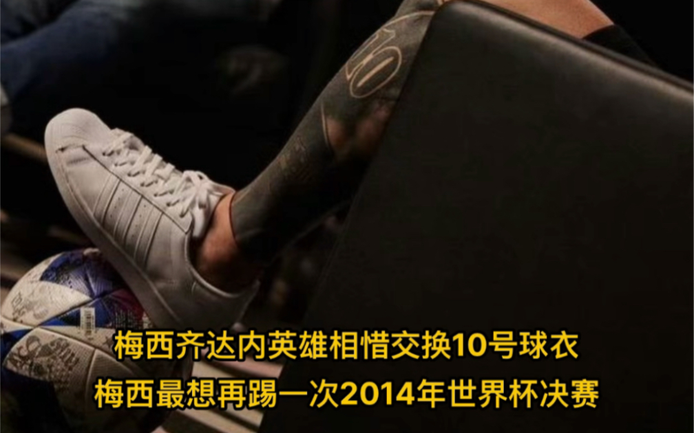 梅西齐达内英雄相惜交换10号球衣.梅西最想再踢一次2014年世界杯...