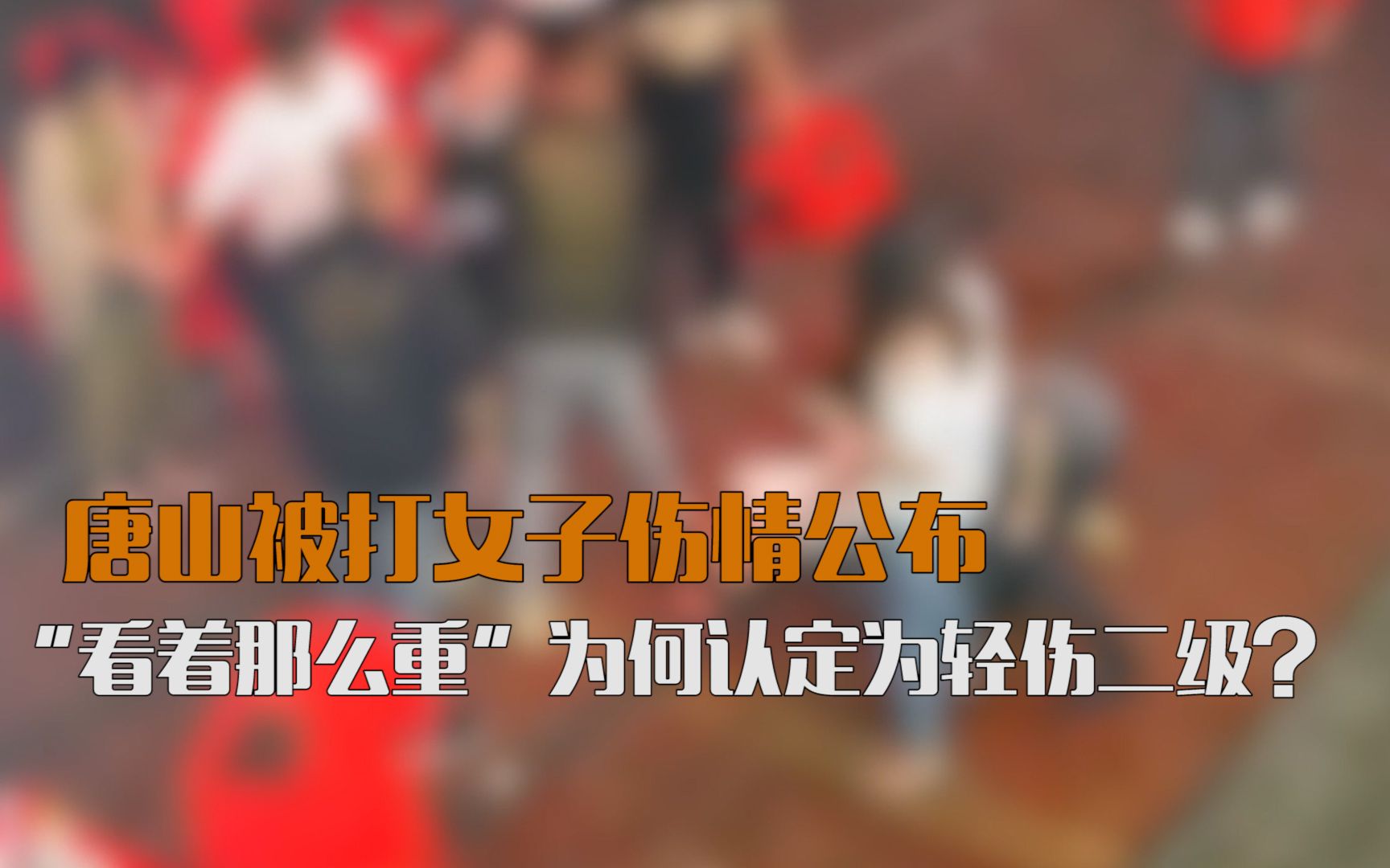 看法 |唐山被打女子伤情鉴定公布 “看着那么重”为何认定为轻伤二级?