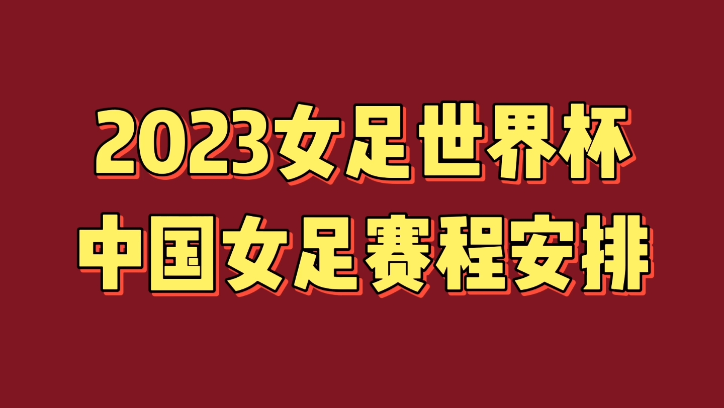 2023女足世界杯中国女足赛程安排,值得关注