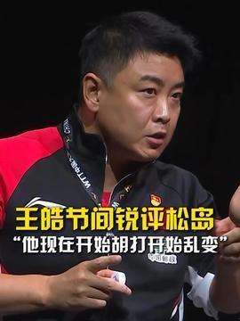 王皓节间锐评松岛:"他现在开始胡打开始乱变" #王楚钦vs松岛辉空 #...