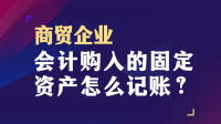商贸企业会计购入的固定资产怎么记账?