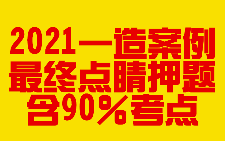 ...90%考点!】2021一级造价工程师-土建安装案例分析 一造考前点睛押题