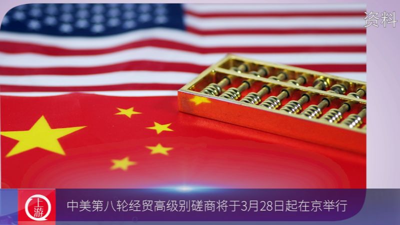 财经早知道|中美第八轮经贸高级别磋商将于3月28日起在京举行