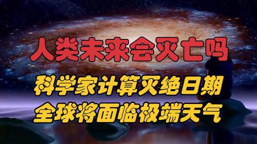 人类未来会灭亡吗?科学家计算出灭绝日期,全球将面临极端天气