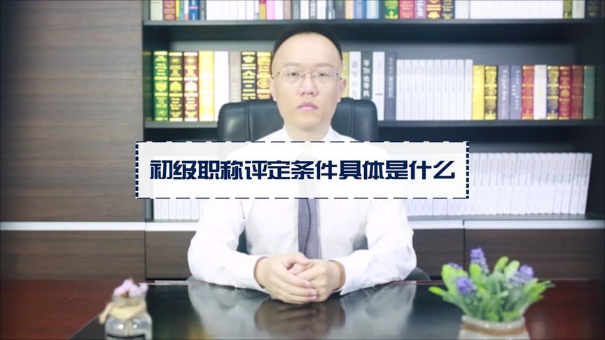 初级职称评定条件具体是什么