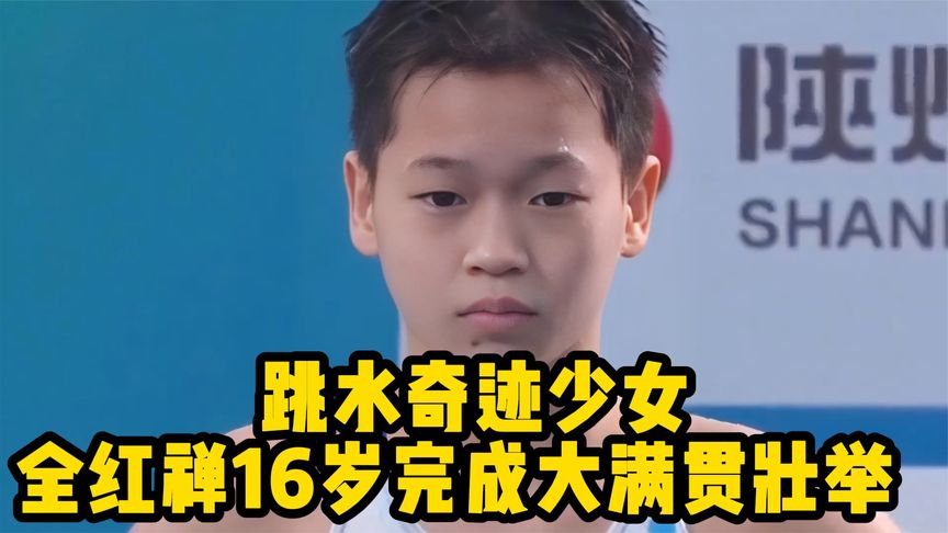 跳水奇迹少女:全红禅16岁完成大满贯壮举
