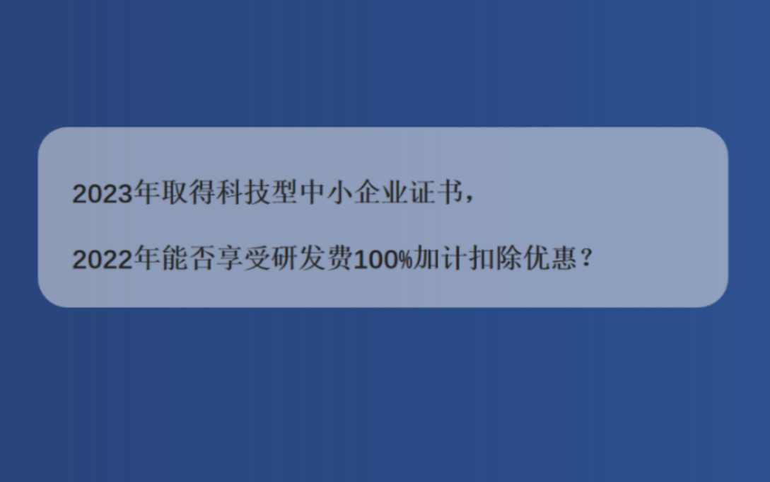 ...年取得科技型中小企业证书,2022年能否享受研发费100%加计扣除...