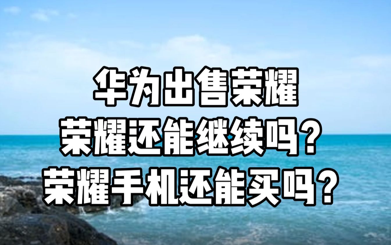 华为出售荣耀,荣耀还能继续吗?荣耀手机还能买吗?