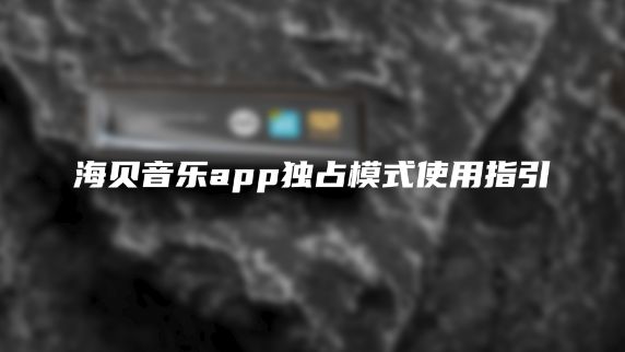【海贝百科】海贝音乐app独占模式使用指引 保姆式教学