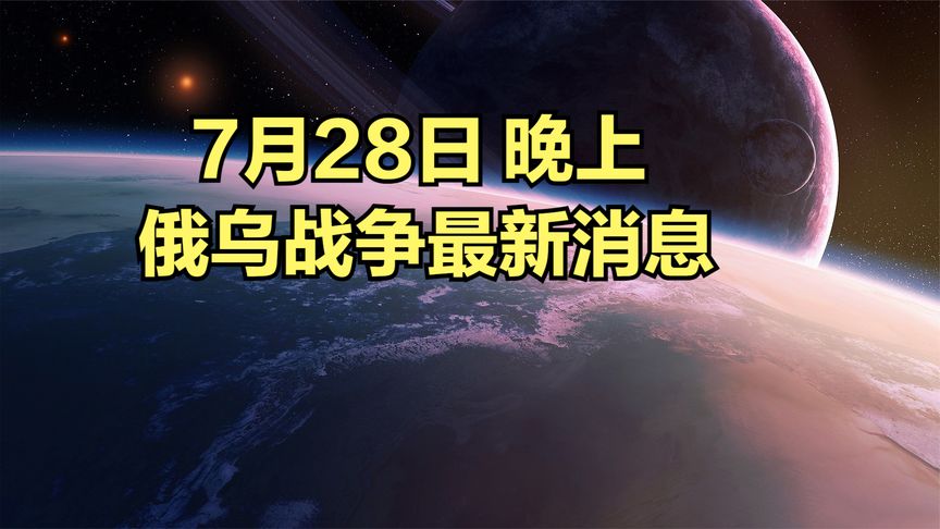 7月28日 晚上 俄乌战争最新消息
