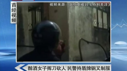 醉酒女子挥刀砍人 民警持盾牌钢叉制服[首都经济报道]