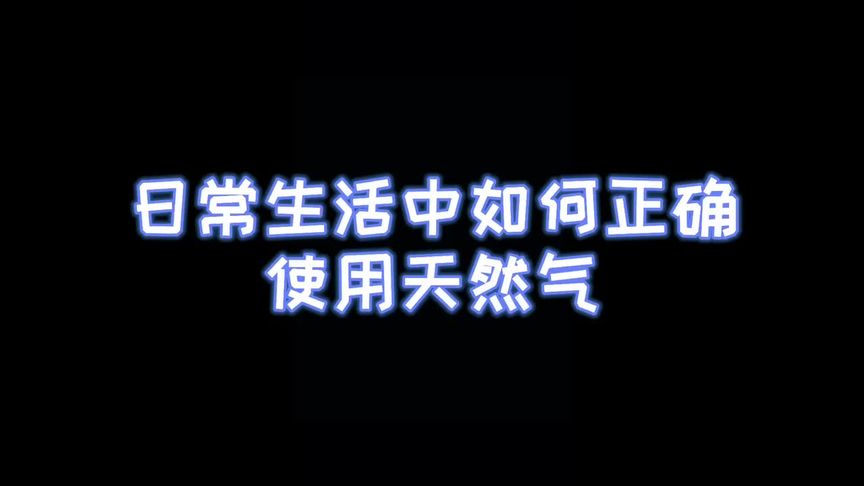 在日常生活中,如何正确使用天然气。快来学习吧!#人人dou安全