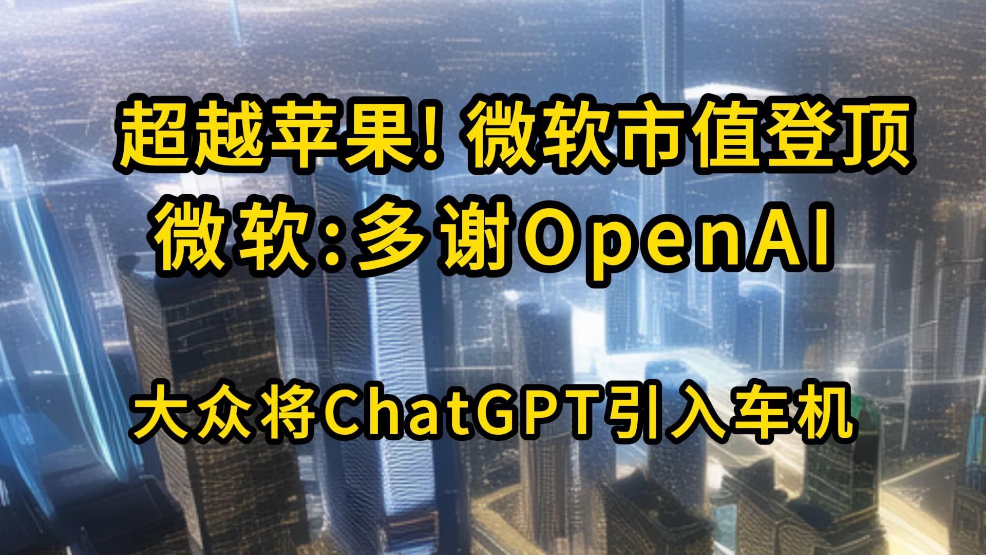 超越苹果!微软市值登顶!微软:多谢OpenAI | 大众将 ChatGPT 引入车机...