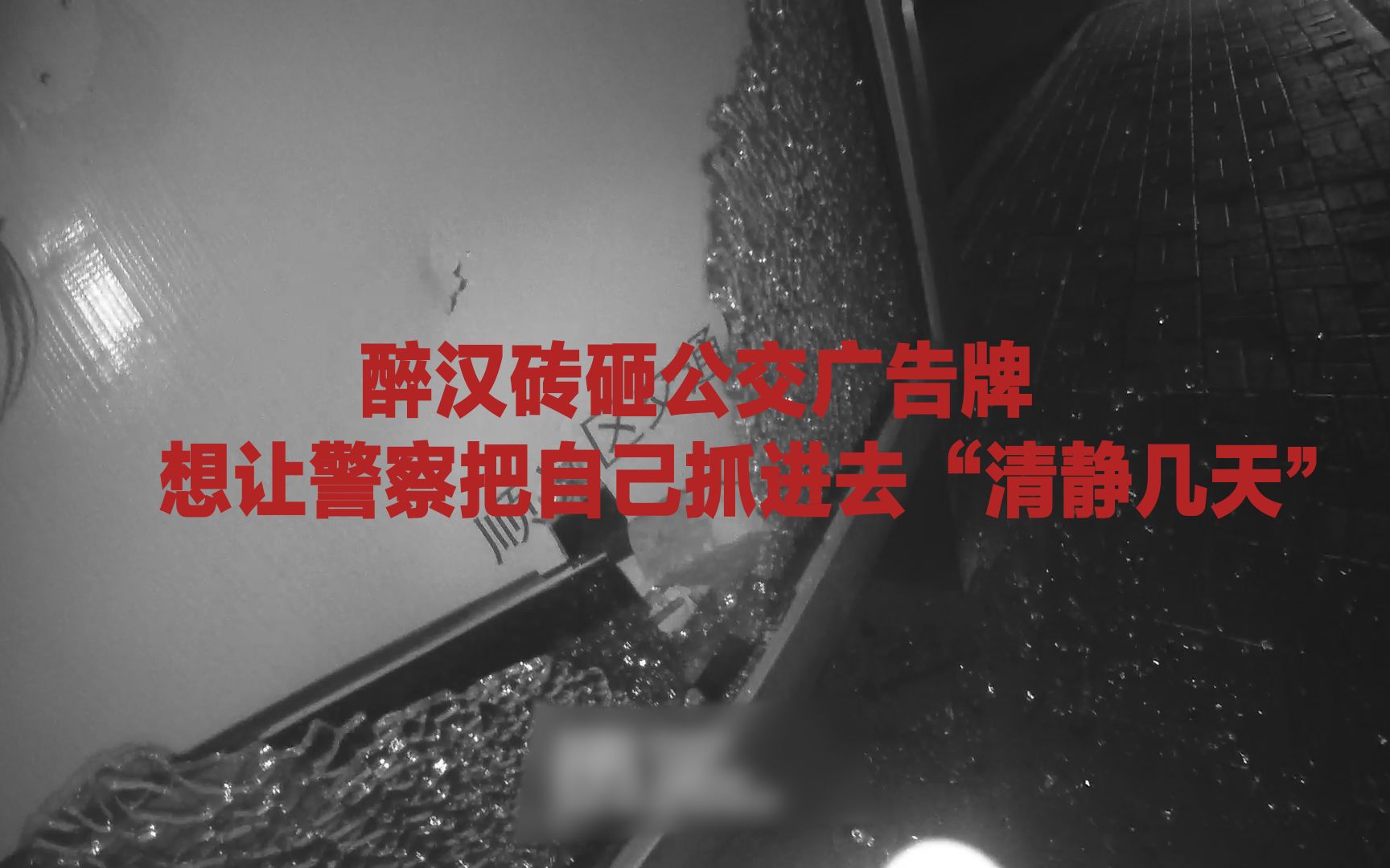 醉汉砖砸公交广告牌,想让警察把自己抓进去“清静几天”?