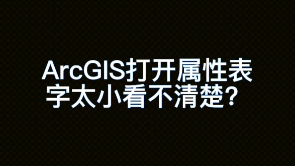ArcGIS打开属性表字太小看不清楚?