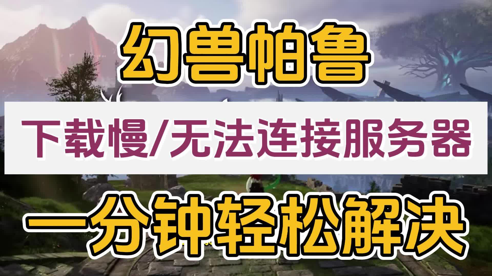 幻兽帕鲁下载慢/无法连接服务器,一分钟轻松解决