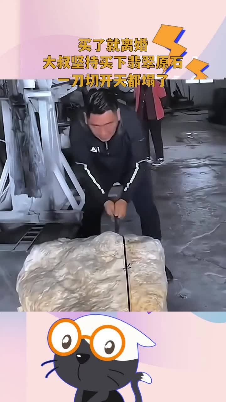 买了就离婚,大叔坚持买下翡翠原石,一刀切开天都塌了