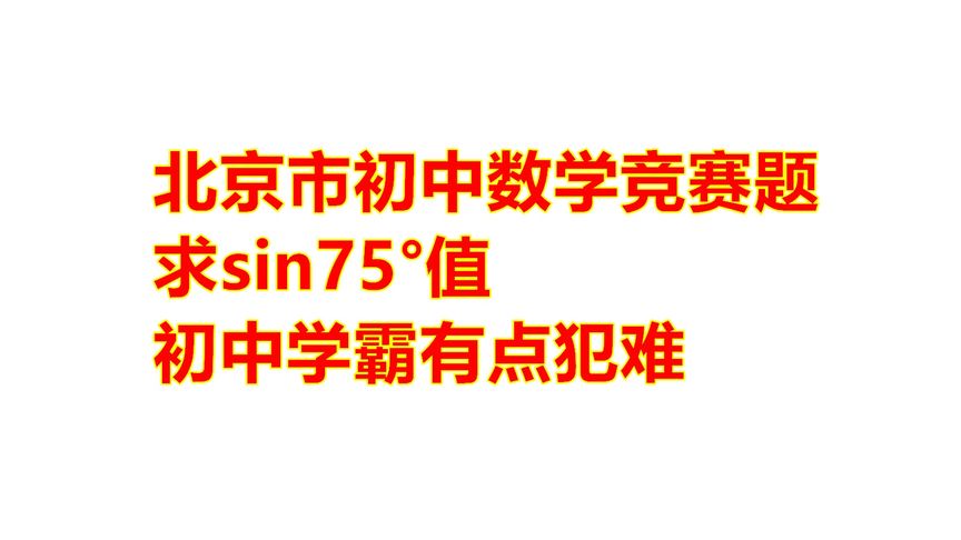 北京市初中数学竞赛题,求sin75°值,初中学霸有点犯难