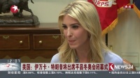 美国:伊万卡·特朗普将出席平昌冬奥会闭幕式 东方大头条 180223