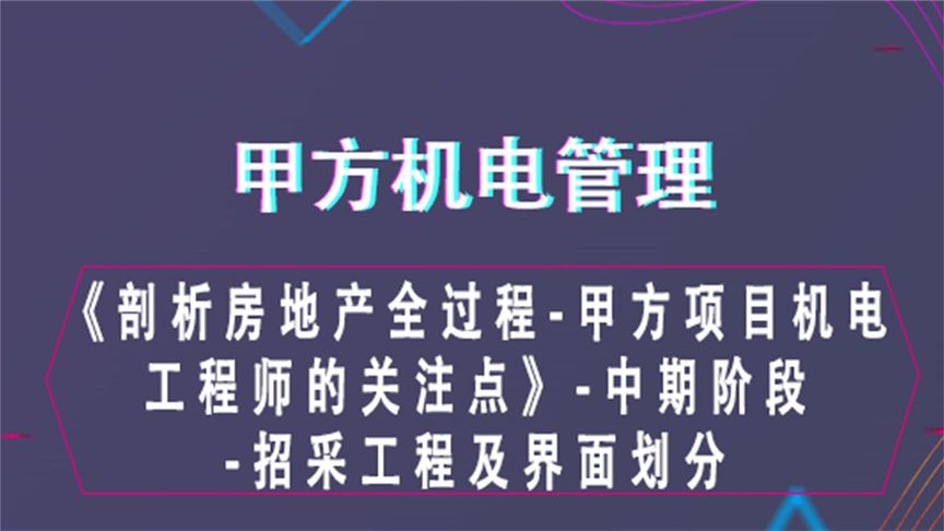 《剖析房地产全过程--中期阶段-招采工程及界面划分-甲方机电管理