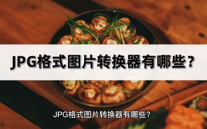 JPG格式图片转换器有哪些?几款常用的工具推荐