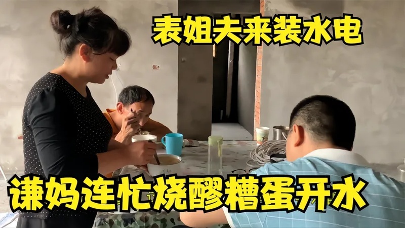 建房已经完工,请来表姐夫来装水电,谦妈连忙烧碗醪糟蛋开水招待