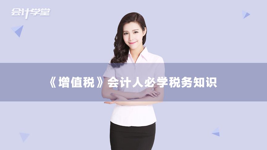 关于增值税的知识你知道多少?快来看会计名师为我们系统解说^
