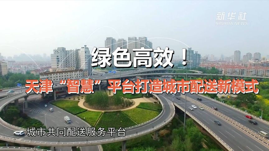 绿色高效!天津“智慧”平台打造城市配送新模式