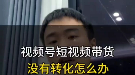 视频号带货没有转化怎么办?