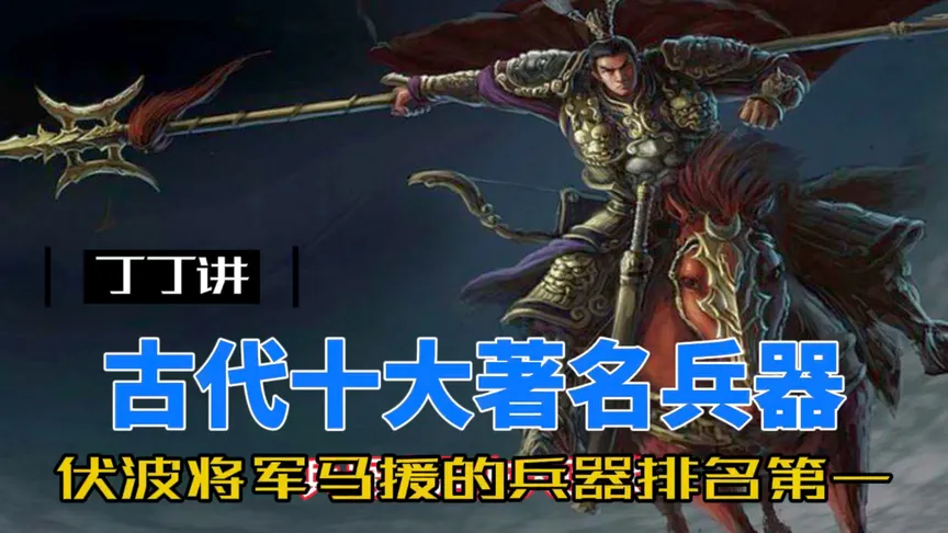 丁丁讲:古代十大著名兵器,伏波将军马援的兵器排名第一