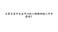 日常交易中企业可以给小规模纳税人开专票吗?