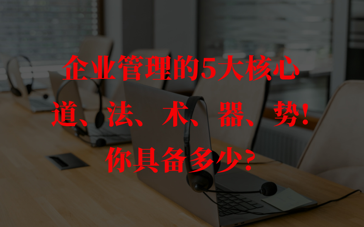 企业管理的5大核心道、法、术、器、势!你具备多少?