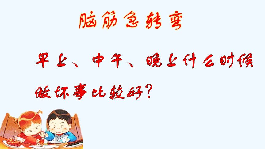 脑筋急转弯:早上中午晚上,什么时候做坏事比较好?
