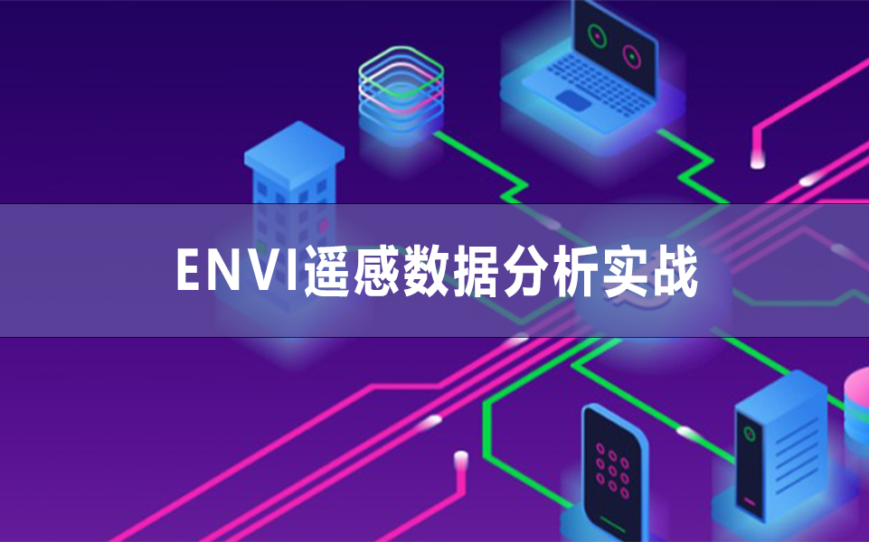 【好课推荐】ENVI遥感数据分析实战
