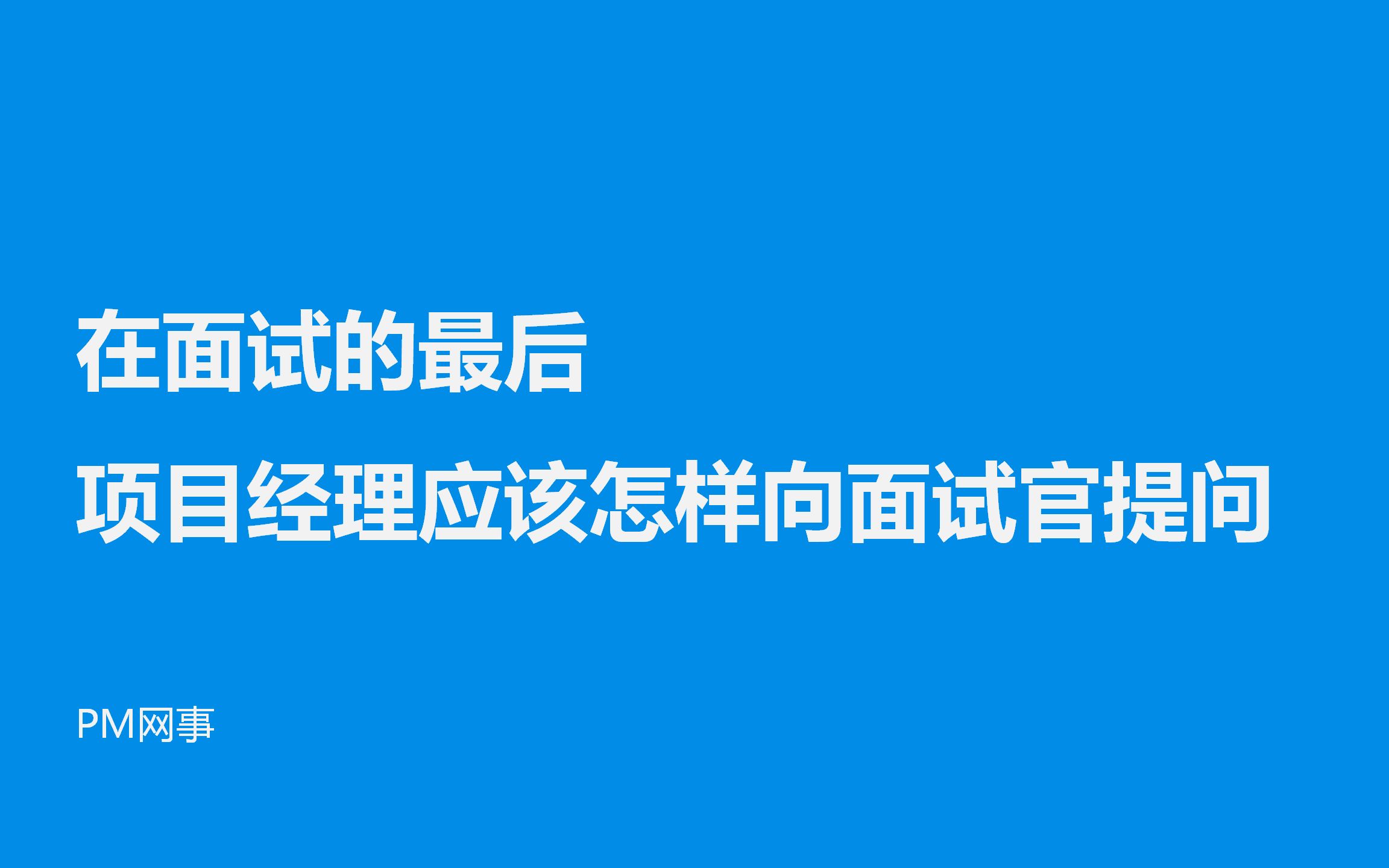 在面试的最后 项目经理应该怎样向面试官提问