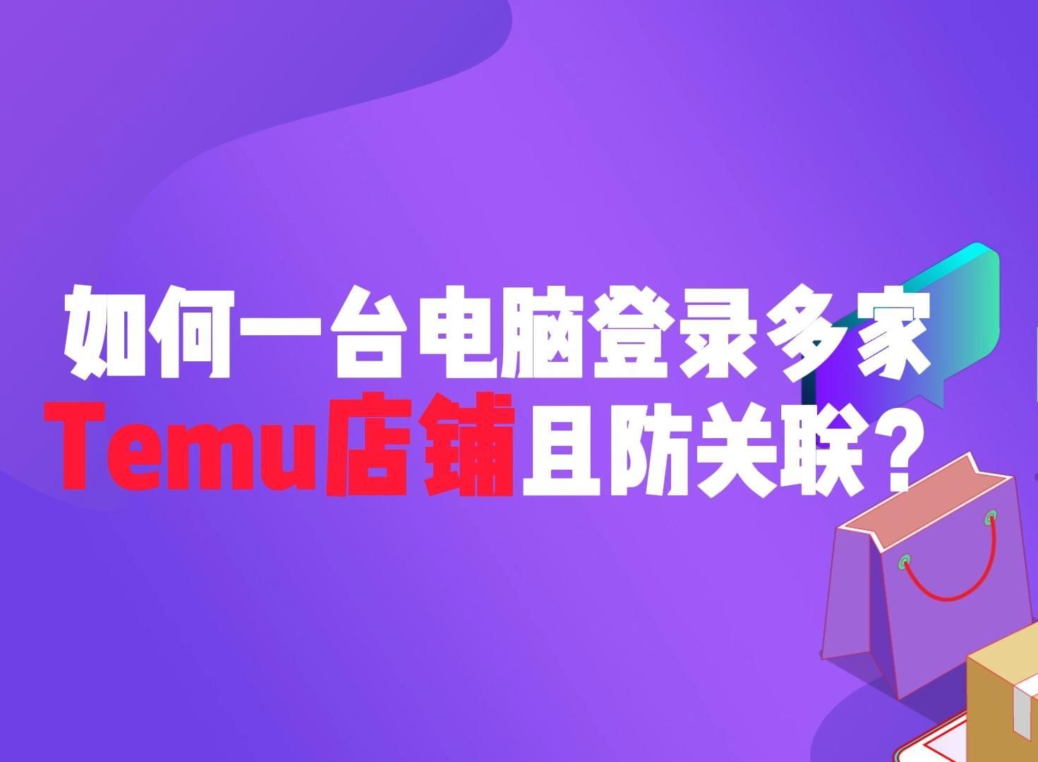如何一台电脑登录多家Temu店铺且防关联?