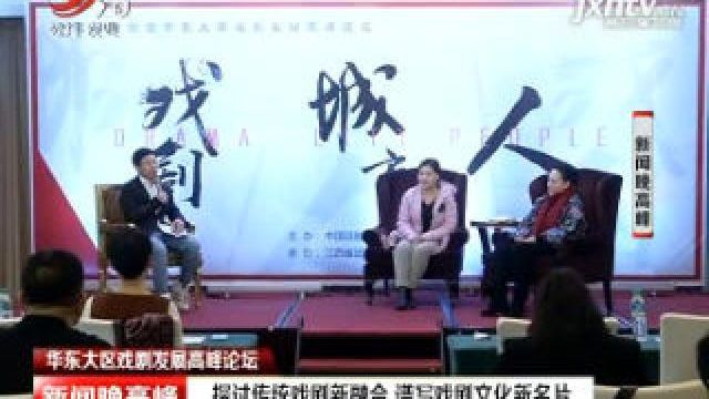 华东大区戏剧发展高峰论坛:探讨传统戏剧新融合 谱写戏剧文化新名片