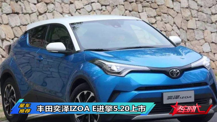 丰田国内首款纯电动SUV车型丰田奕泽IZOA E进擎计划在5月20日上市
