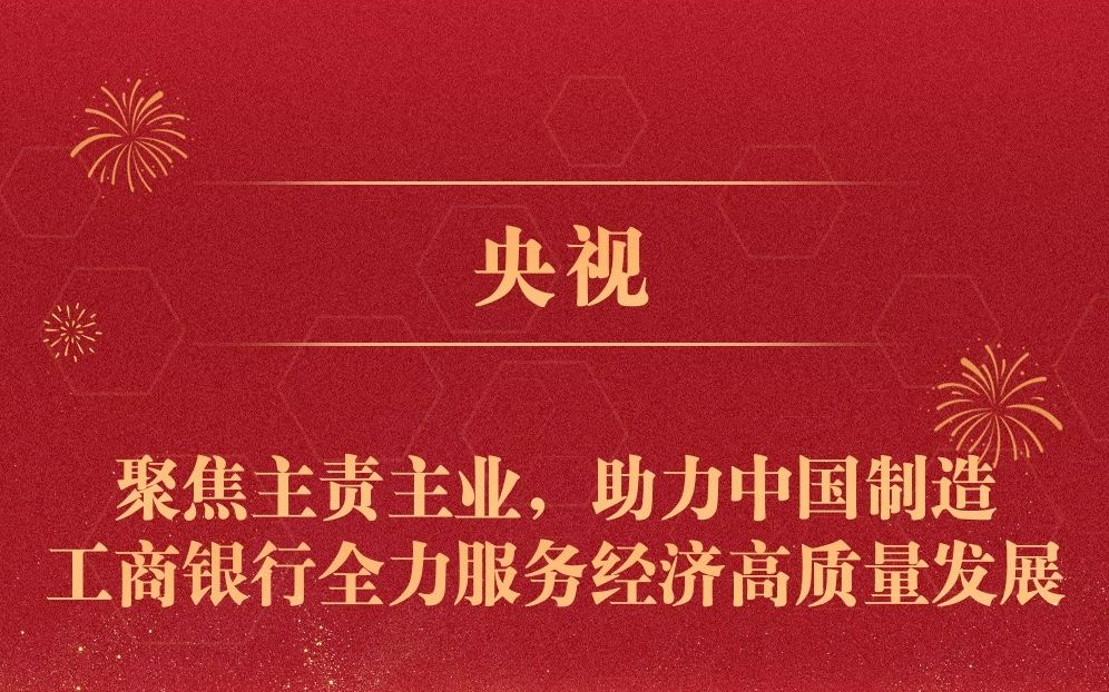 央视 | 聚焦主责主业,助力中国制造。工商银行全力服务经济高质量发展!