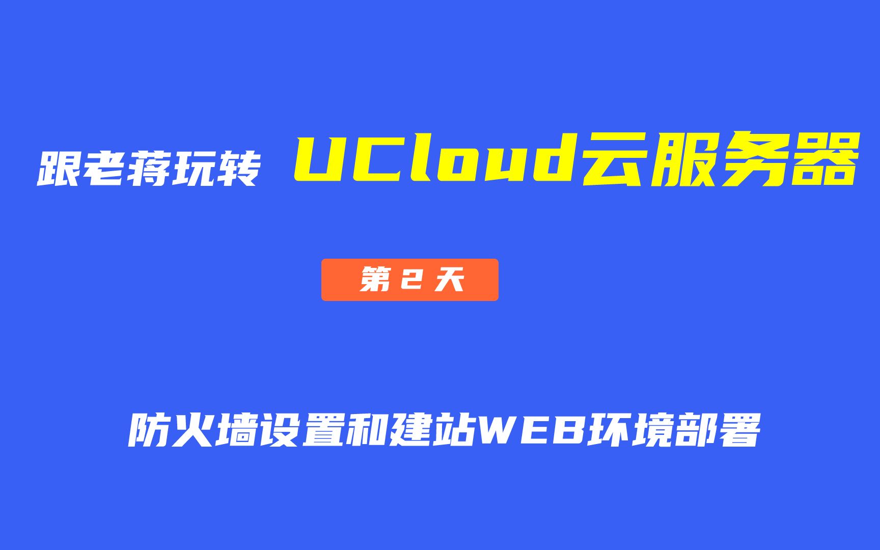 跟老蒋玩转UCloud「第2天 」 - UCloud服务器防火墙设置和建站WEB...