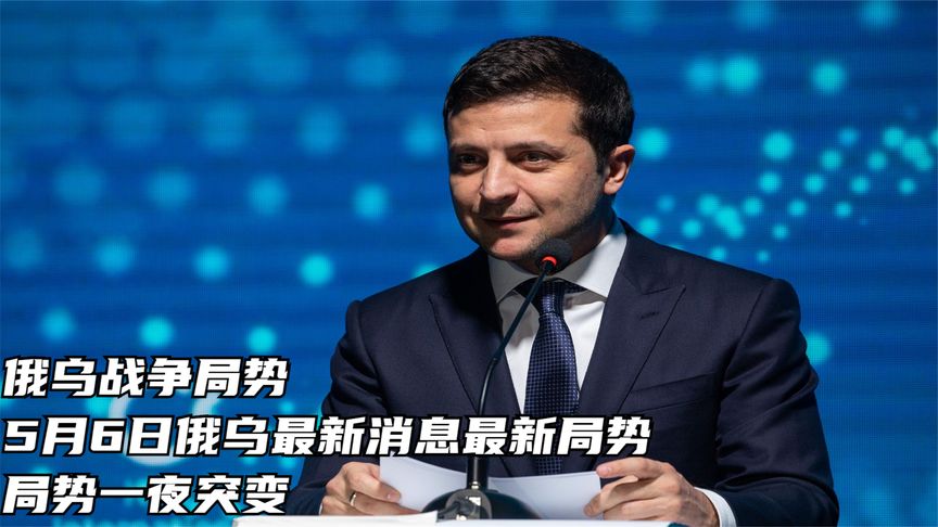 俄乌战争局势,5月6日俄乌最新消息最新局势,局势一夜突变