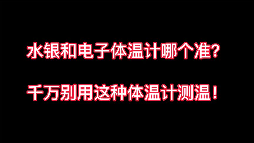 水银体温计和电子体温计哪个准?千万别用这种测体温!特别是孩子